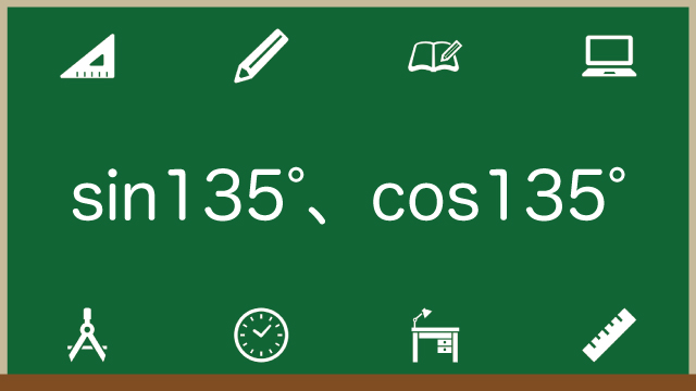 sin135度とcos135度の求め方！誰でもできるようになる方法